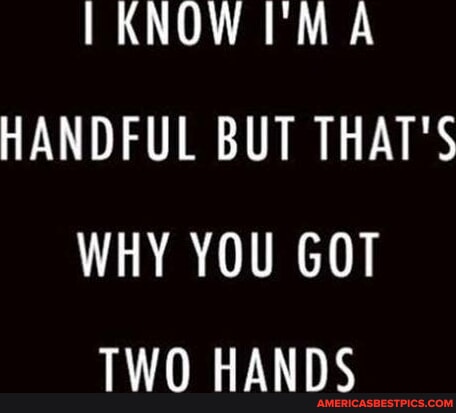 KNOW TMA HANDFUL BUT THAT'S WHY YOU GOT TWO HANDS - America’s best pics ...