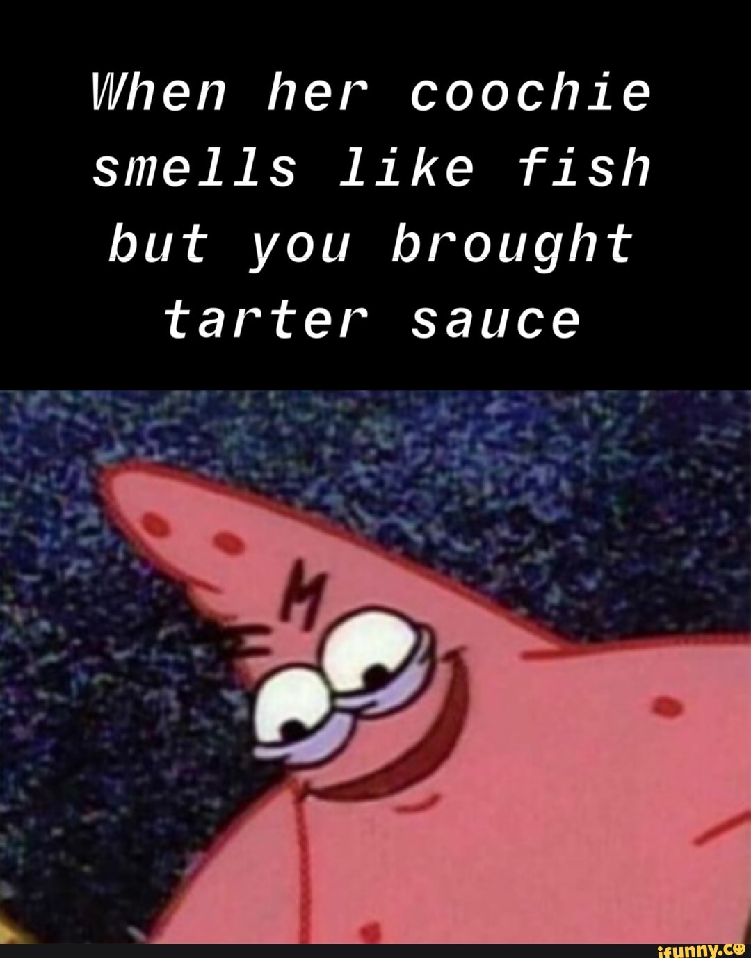 When her coochie smells like fish but you brought tarter sauce - iFunny