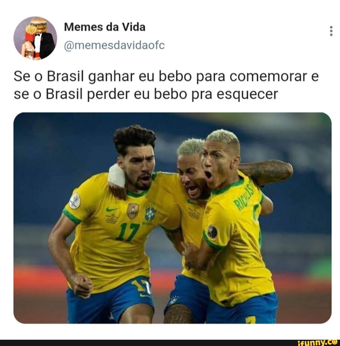 N/A - Memes da Vida Se o Brasil ganhar eu bebo para comemorar e se o ...