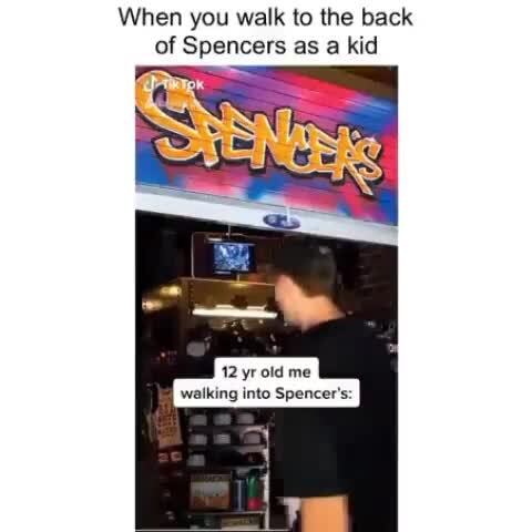 When you walk to the back of Spencers as a kid 12 yr old me waiking ...