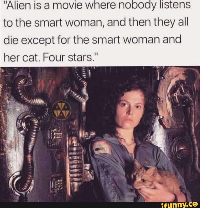 "Alien is a movie where noboay listens to the smart woman, and then ...