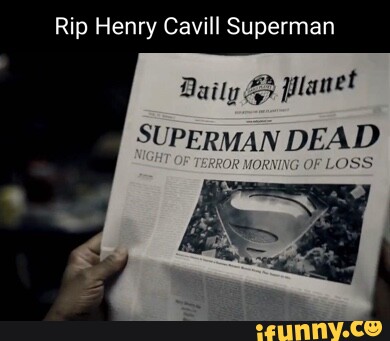 Rip Henry Cavill Superman Daily planet SU PERMAN OF AD LOSS - iFunny