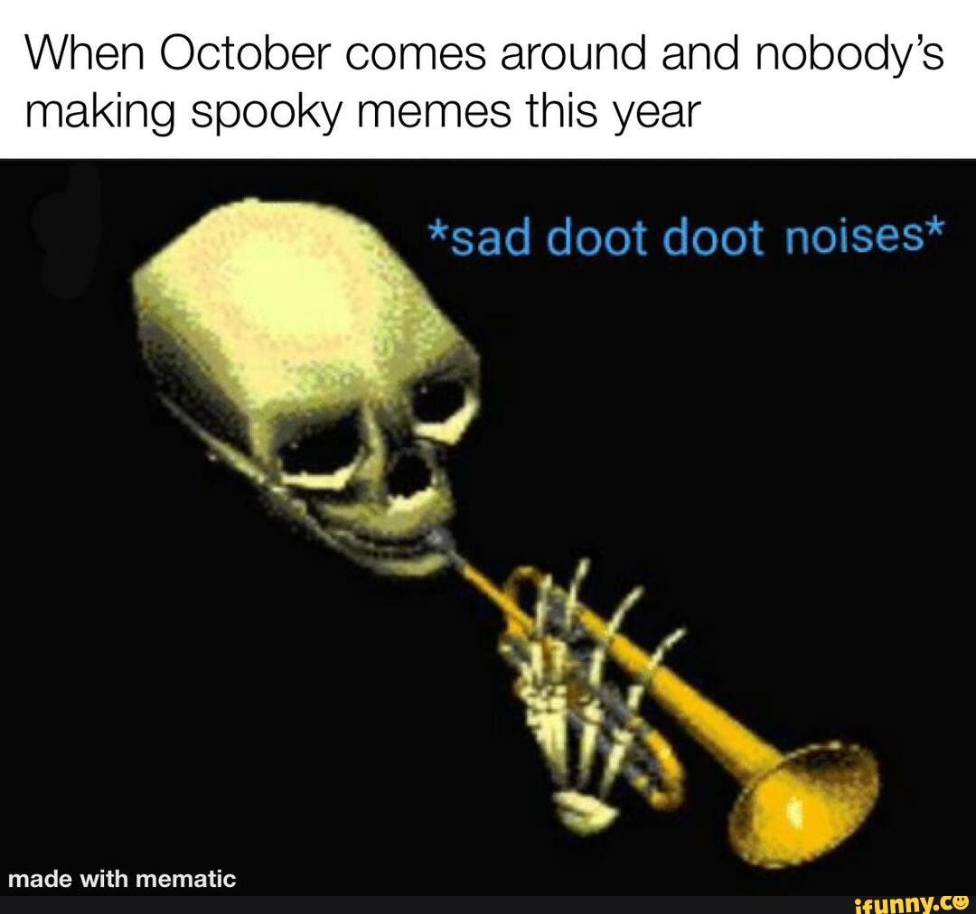 When October comes around and nobody's making spooky memes this year ...