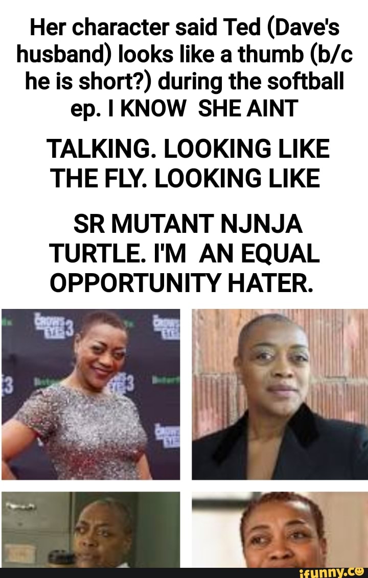 Her character said Ted (Dave's husband) looks like a thumb he is short ...