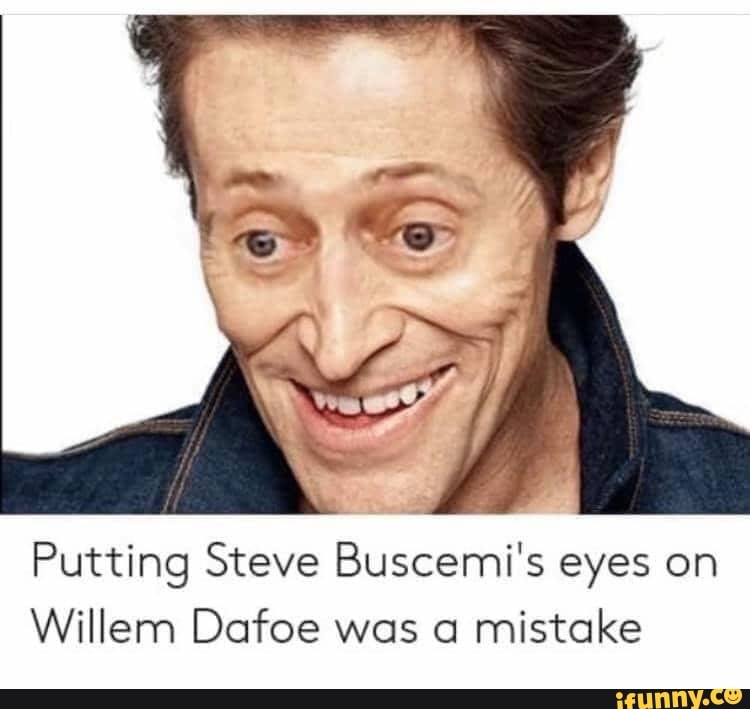 Putting Steve Buscemi's eyes on Willem Defoe was a mistake - iFunny