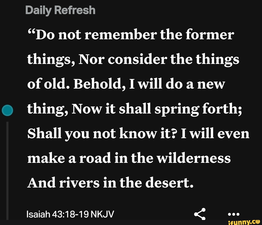 Daily Refresh "Do not remember the former things, Nor consider the ...