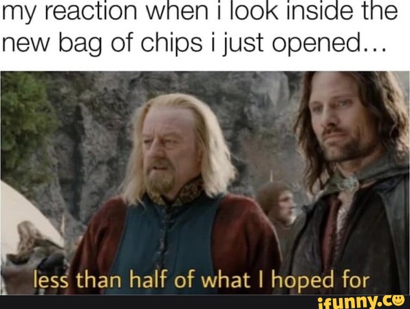 My reaction w new bag of chips just opened... AS less than half of what ...