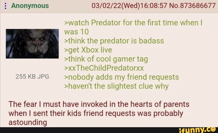 Anonymous No.873686677 >watch Predator for the first time when I was 10 ...