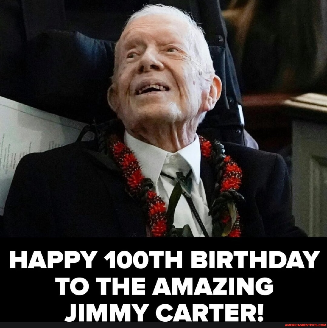 Al HAPPY 100TH BIRTHDAY TO THE AMAZING JIMMY CARTER! - America’s best ...