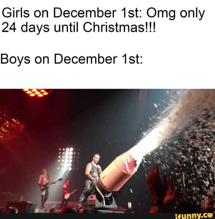 Girls on December 1st: Omg only 24 days until Christmas!!! Boys on ...
