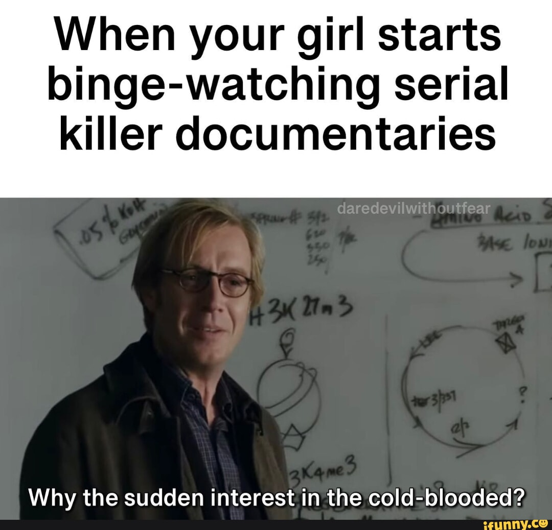 When your girl starts binge-watching serial killer documentaries Why ...