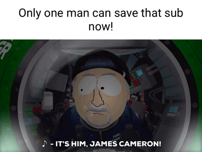 Only one man can save that sub now! - IT'S HIM, JAMES CAMERON! - iFunny