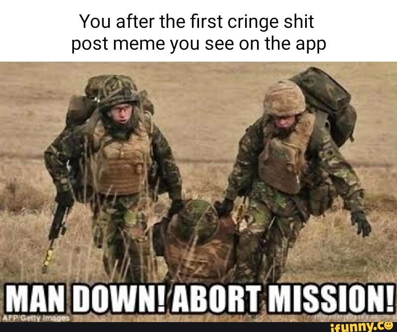 You after the first cringe shit post meme you see on the app MAN DOWN ...