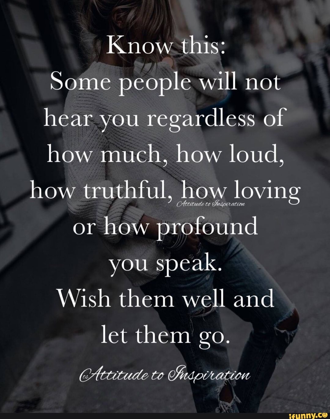 Know this: Some people will not hear you regardless of how much, how ...