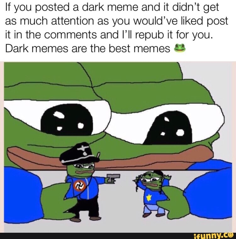 If you posted a dark meme and it didn't get as much attention as you ...
