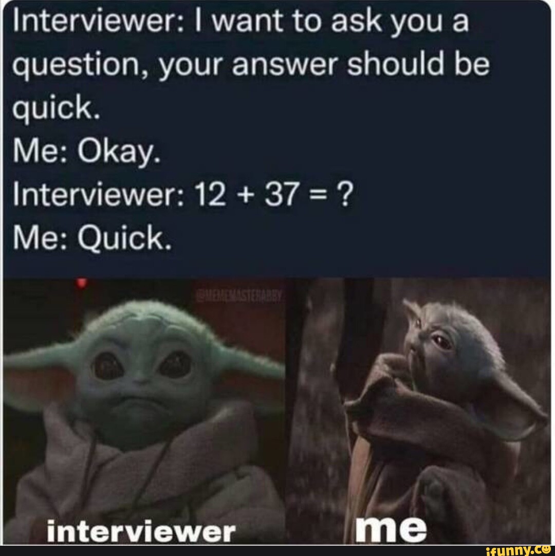 Interviewer: I want to ask you a question, your answer should be quick ...