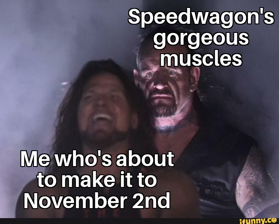 Speedwagon's gorgeous muscles Me who's about to make it to November ...