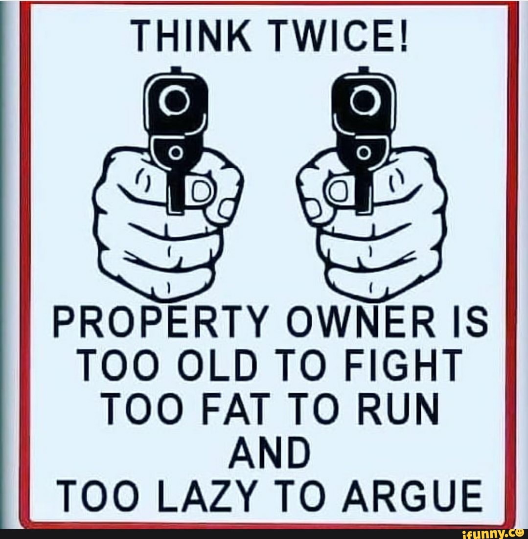 THINK TWICE! PROPERTY OWNER IS TOO OLD TO FIGHT TOO FAT TO RUN AND TOO ...