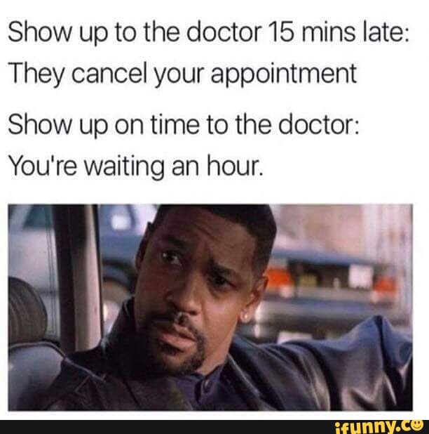Show up to the doctor 15 mins late: They cancel your appointment Show ...