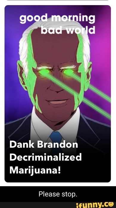 Good morning bad world Dank Brandon Decriminalized Marijuana! Please ...