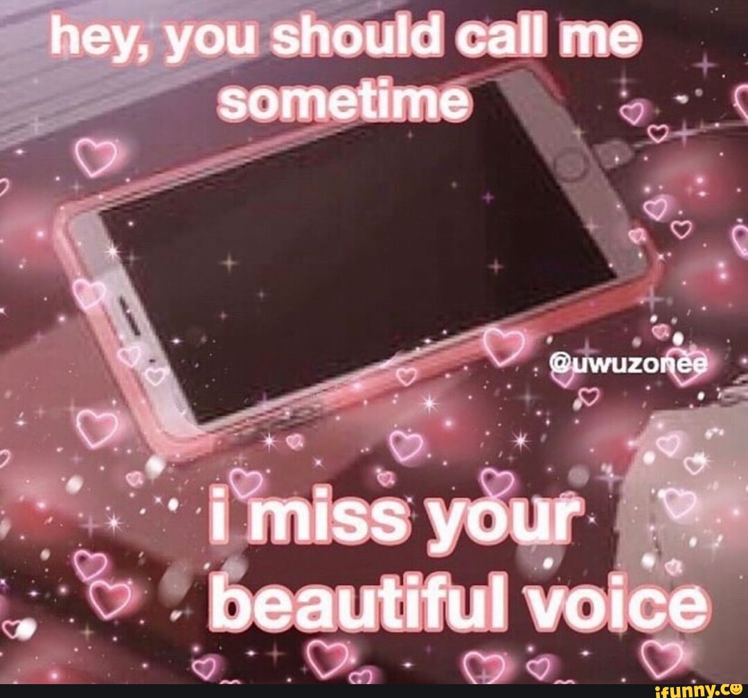 Hey. you should call me sometime miss your beautiful voice - iFunny