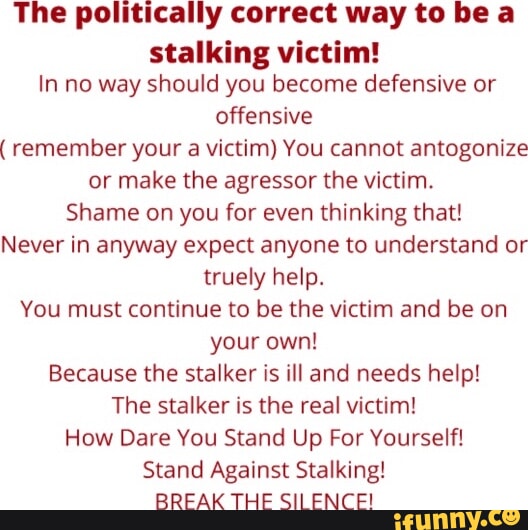 The politically correct way to be stalking victim! In no way should you ...