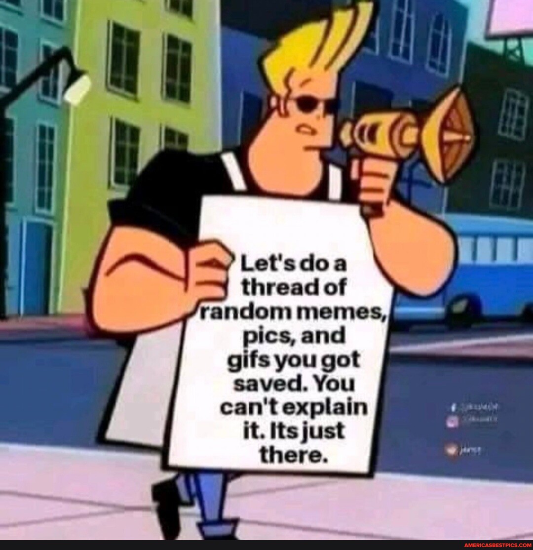 Let's doa thread of /random memes, pics, and gifs you got saved. You ...