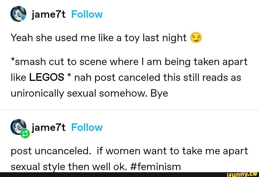 Jame7t Follow Yeah she used me like a toy last night *smash cut to ...