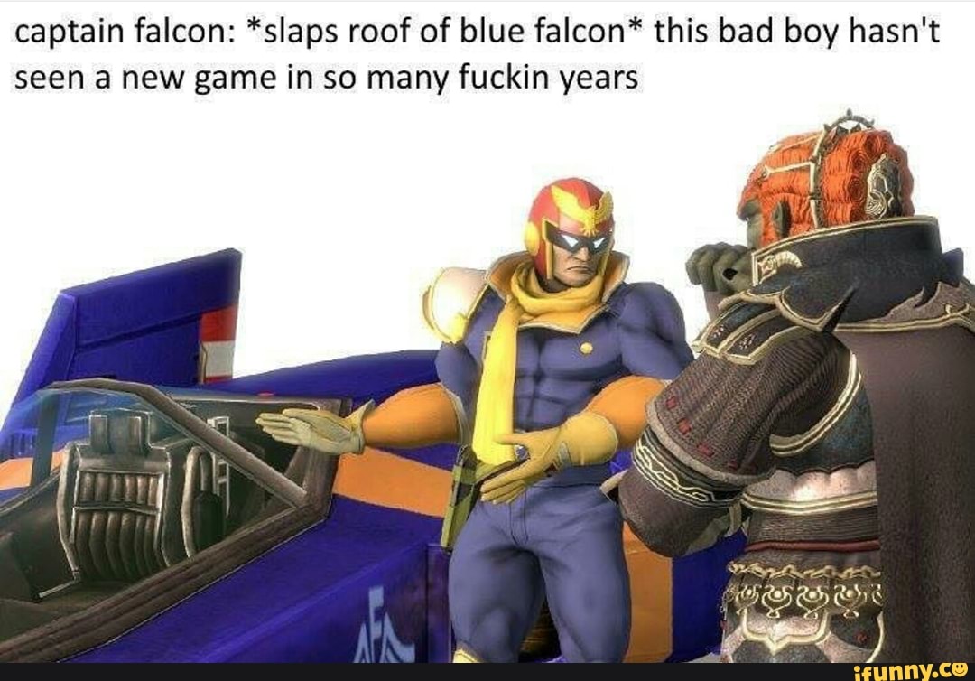 Captain falcon: *slaps roof of blue falcon* this bad boy hasn't seen a ...