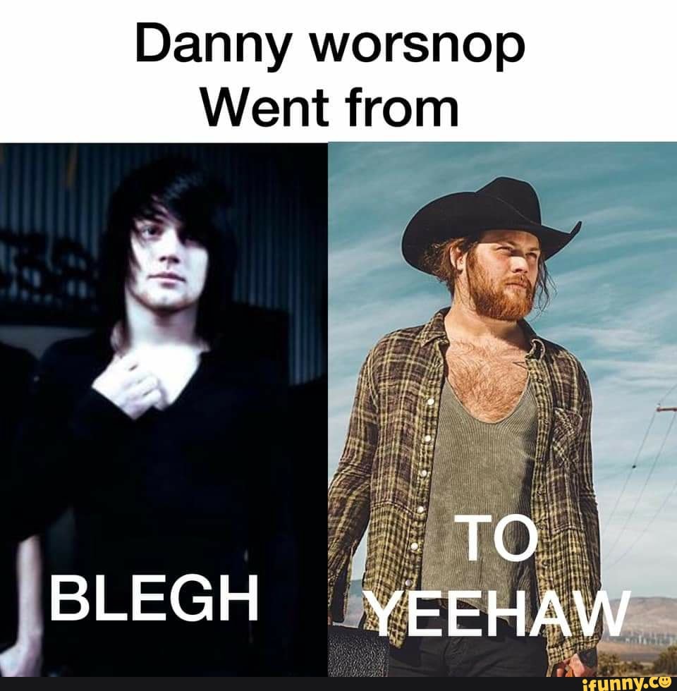 Danny worsnop Went from TO BLEGH YEEHAW - iFunny