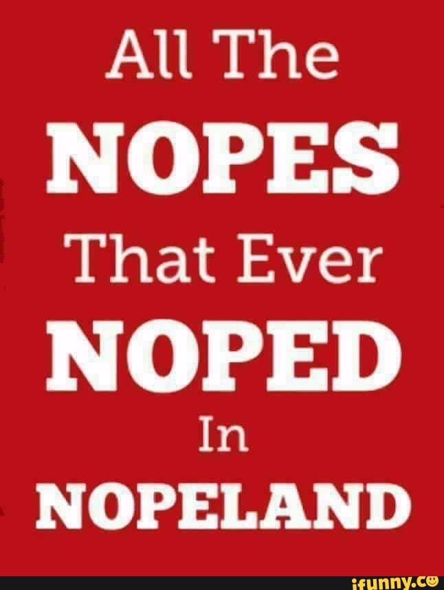 A11 The NOPES That Ever NOPED In NOPELAND - iFunny