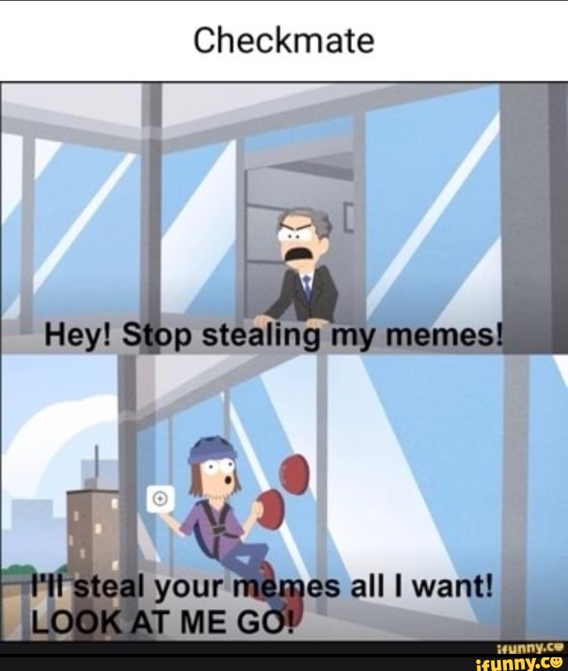 Checkmate Hey! Stop stealing my memes! steal your es all LOOK AT ME ...