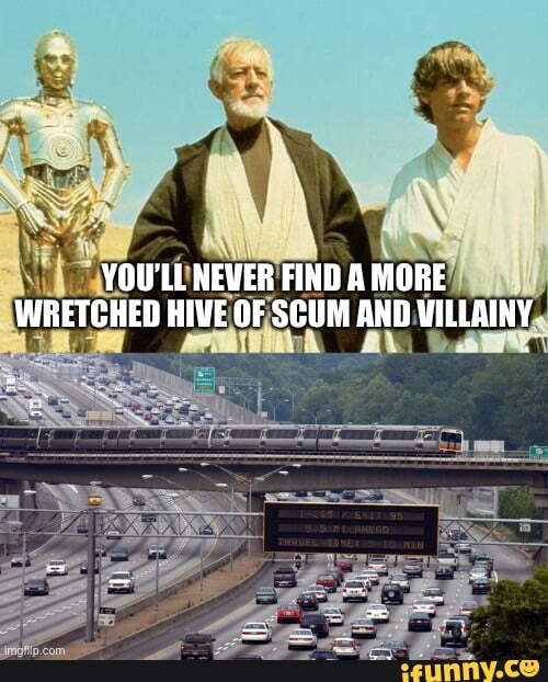 YOU'LL NEVER FIND A MORE WRETCHED HIVE OF SCUM AND VILLAINY - iFunny