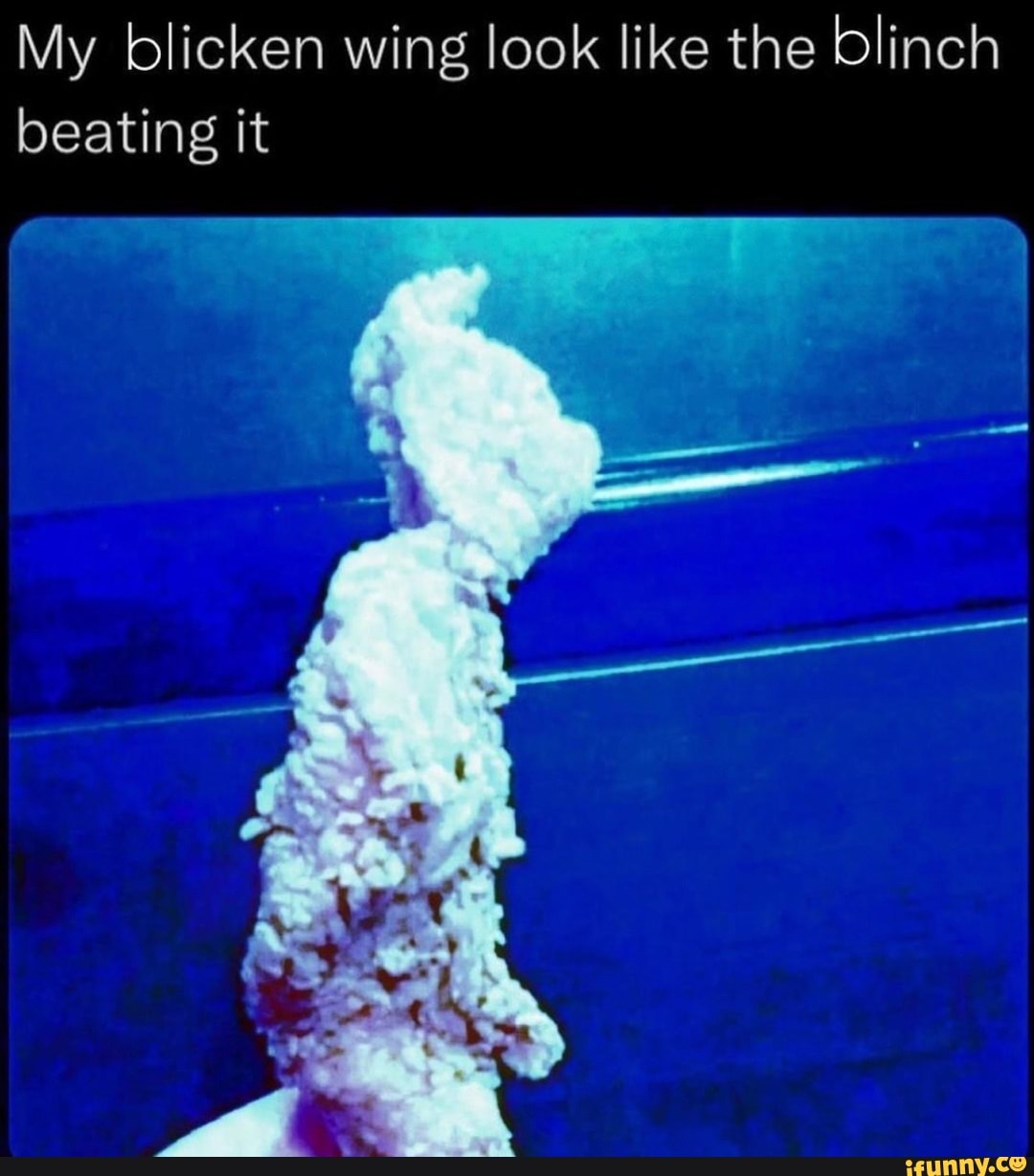 My blicken wing look like the blinch beating it - iFunny