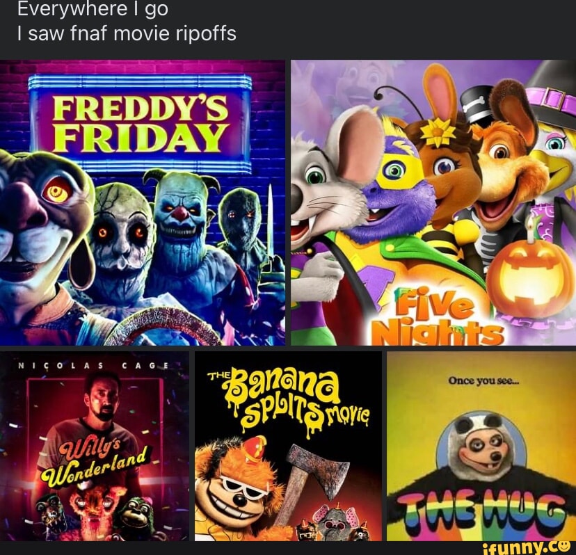 Everywhere I go I saw fnaf movie ripoffs FREDDY'S - iFunny