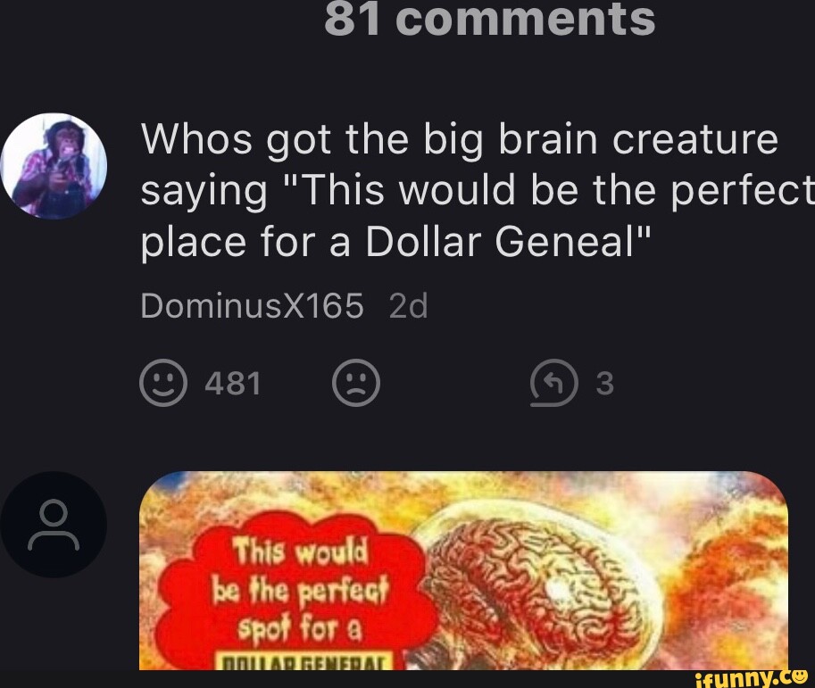 81 comments Whos got the big brain creature saying "This would be the ...