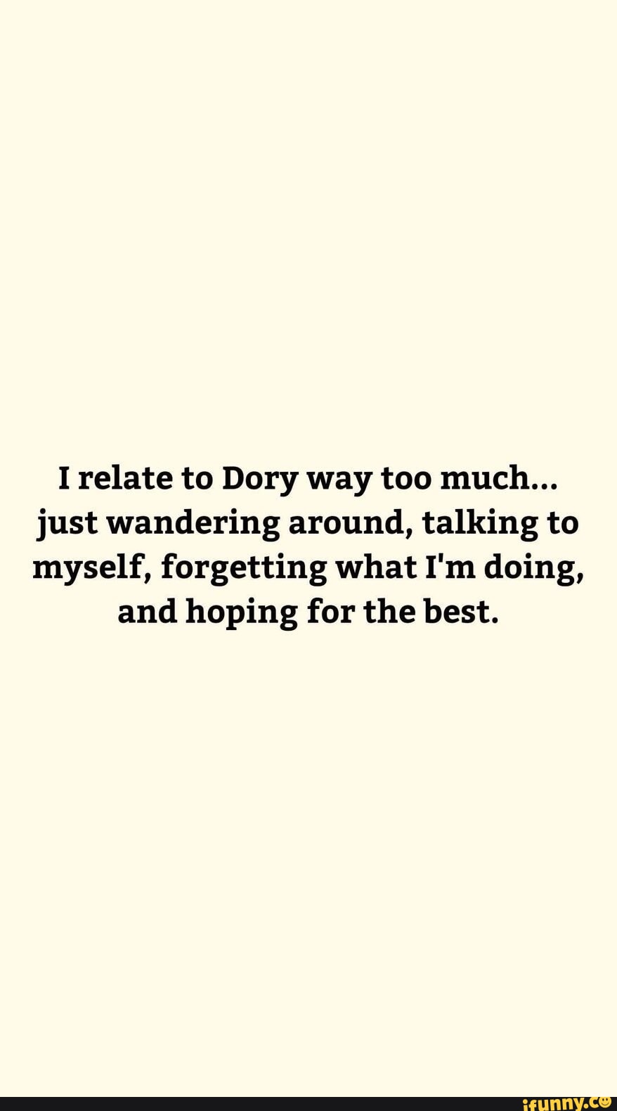 I relate to Dory way too much... just wandering around, talking to ...