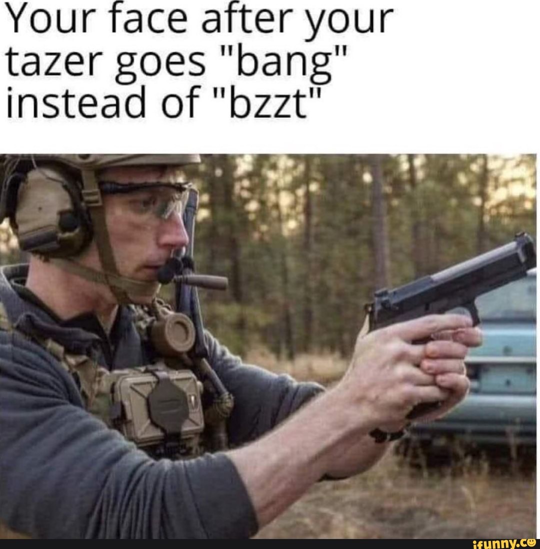 Your face after your tazer goes "bang" instead of "bzzt" - iFunny
