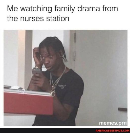 Me watching family drama from the nurses station memes .pru - America’s ...