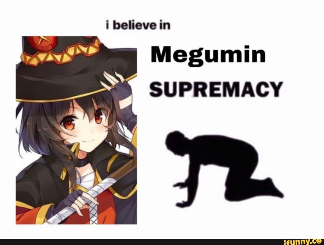 I believe in Megumin SUPREMACY - iFunny