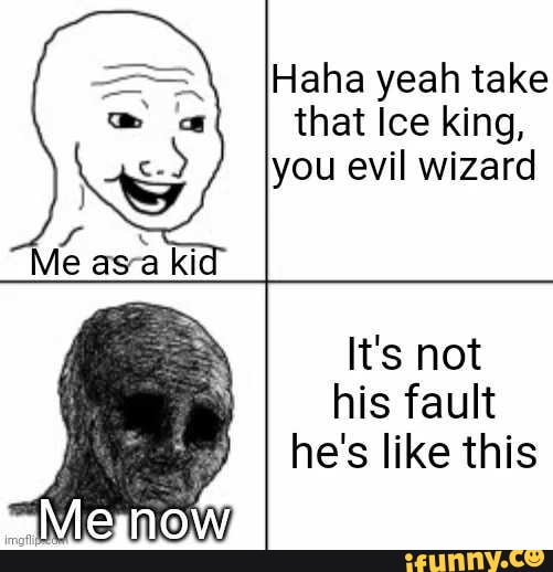 Haha yeah take that Ice king, you evil wizard It's not his fault he's ...