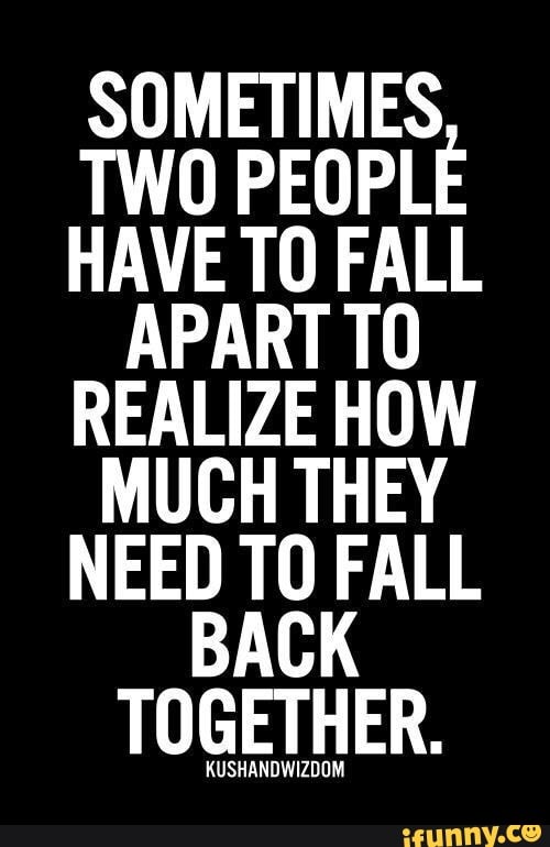SOMETIMES TWO PEOPLÉ HAVE T0 FALL APART T0 REALIZE How MUCH THEY NEED ...