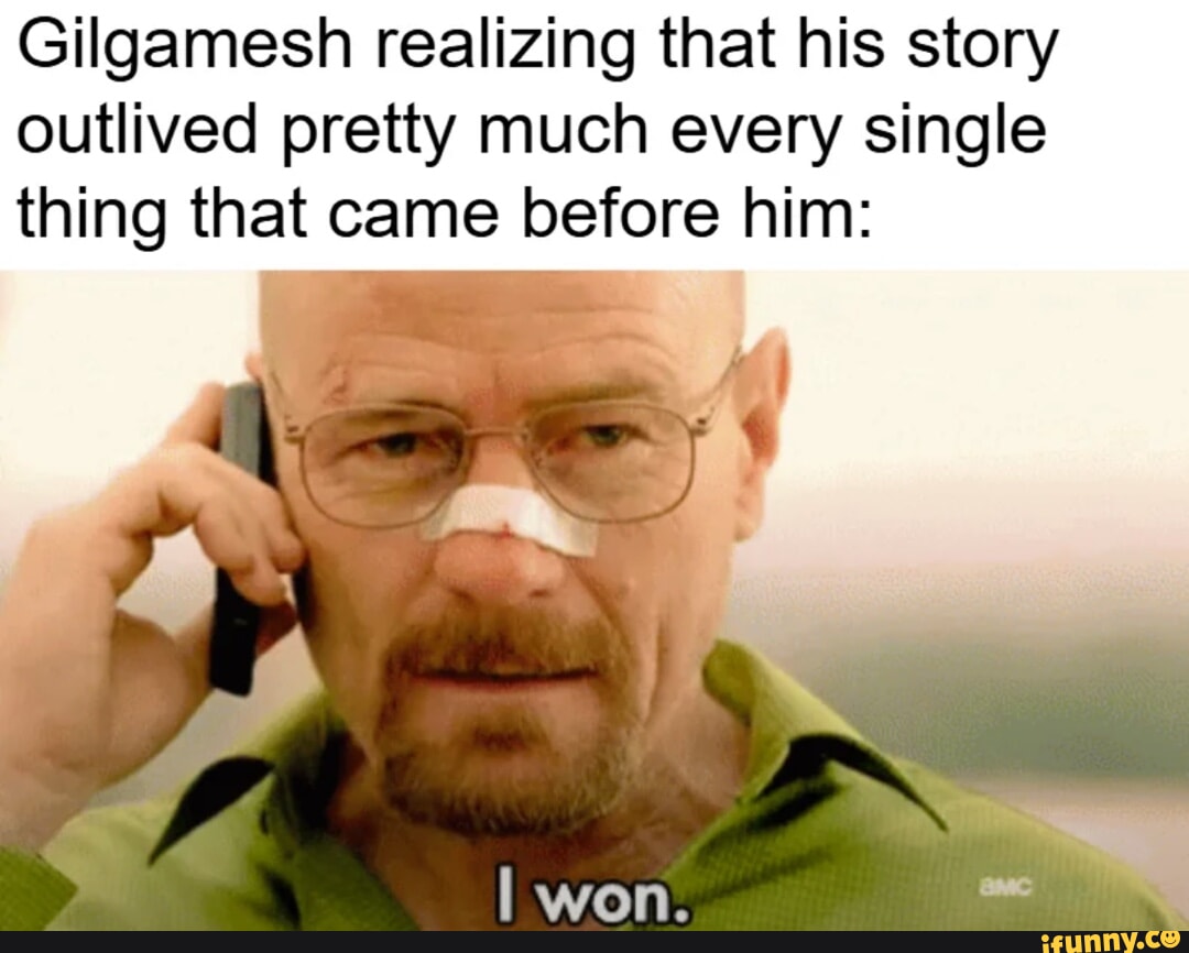 Gilgamesh realizing that his story outlived pretty much every single ...