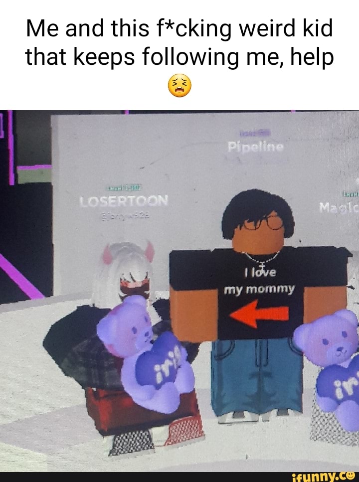 Me and this f*cking weird kid that keeps following me, help my mommy ...