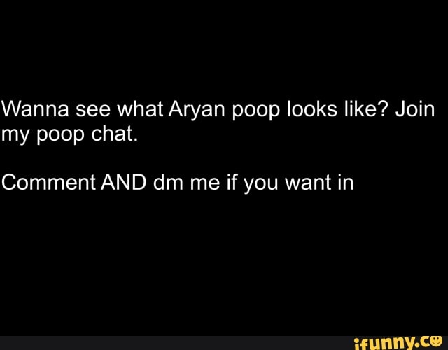 Wanna see what Aryan poop looks like? Join my poop chat. Comment AND dm ...