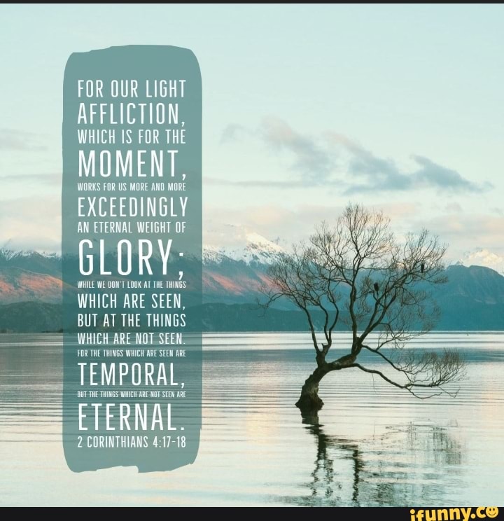 FOR OUR LIGHT AFFLICTION, WHICH IS FOR THE MOMENT, WORKS FOR US MORE ...