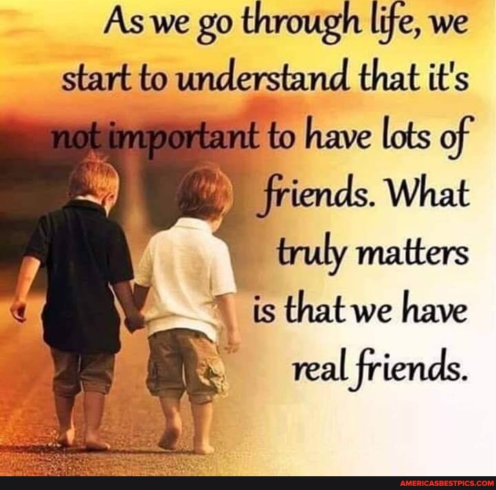 As we go through life, we start to understand that it's fant to have ...