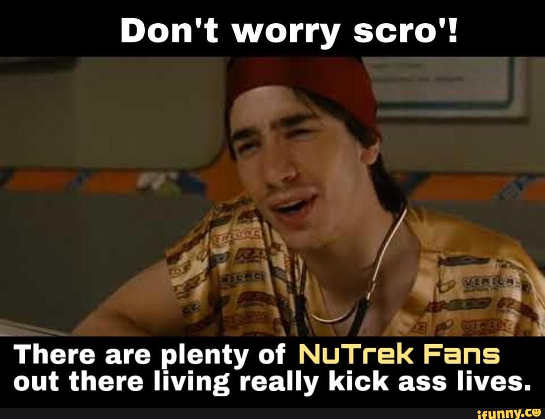 Don't worry scro'! There are plenty of NUTrek Fans out there living ...