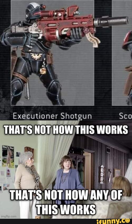 Executioner Shotgun THAT'S NOT HOW THIS WORKS THAT'S NOT HOW ANY OF ...