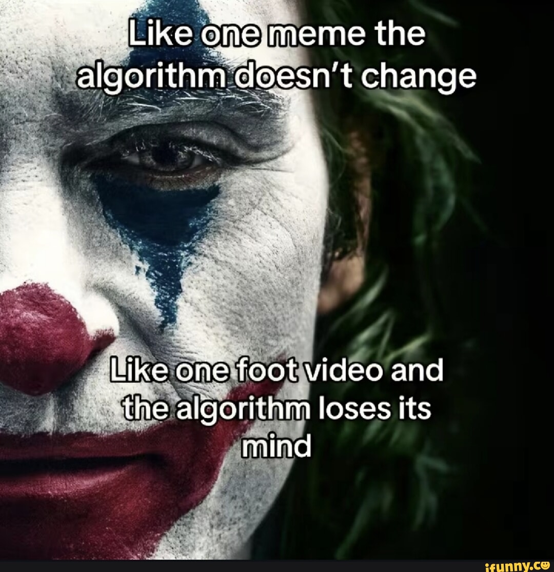 Like ong meme the algorithm doesnt change Like ane foot video and ine aigoriinm loses its mind ...